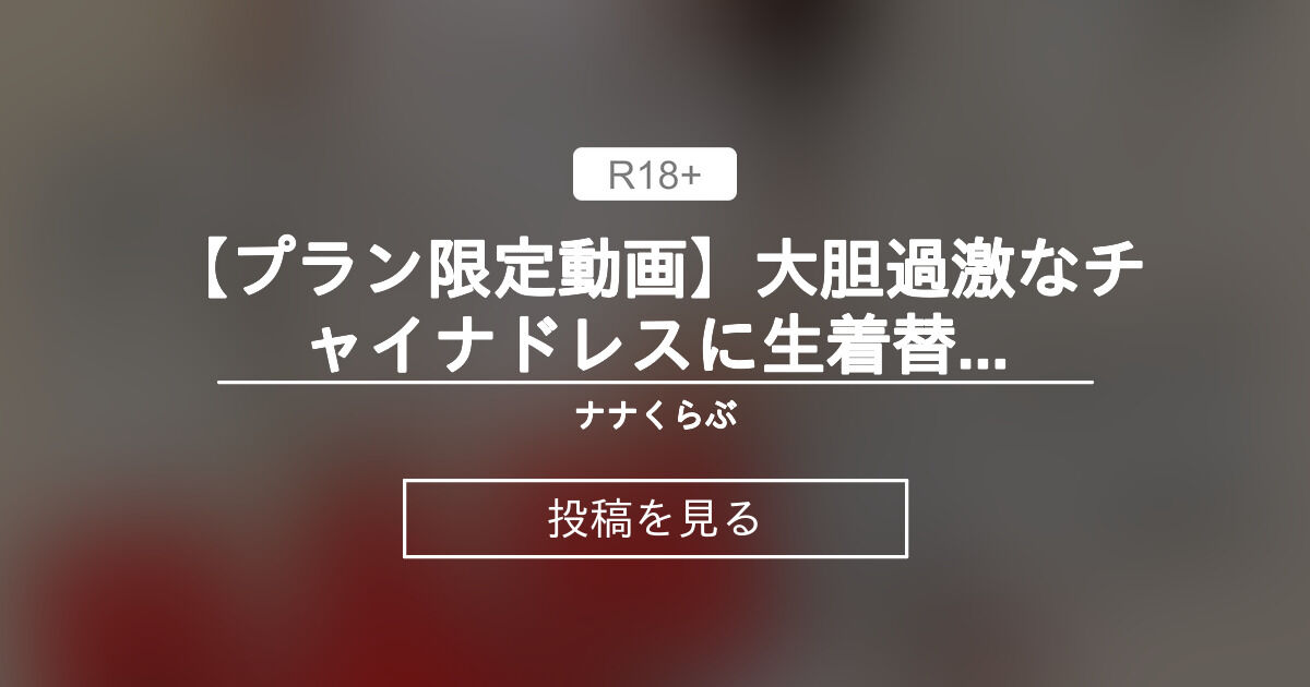 【youtube】 【プラン限定動画】大胆過激なチャイナドレスに生着替え♡ - ナナくらぶ (奔放なナナ)の投稿｜ファンティア[Fantia]