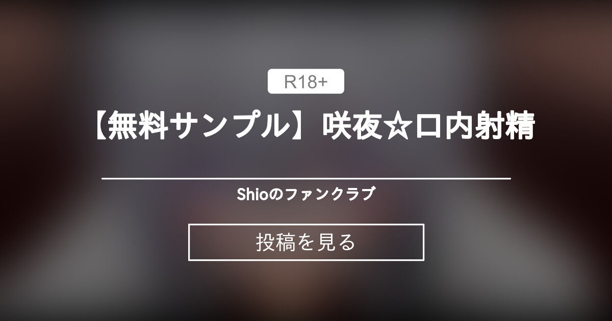 【無料サンプル】 【無料サンプル】咲夜☆口内射精 - Shioのファンクラブ (Shio)の投稿｜ファンティア[Fantia]