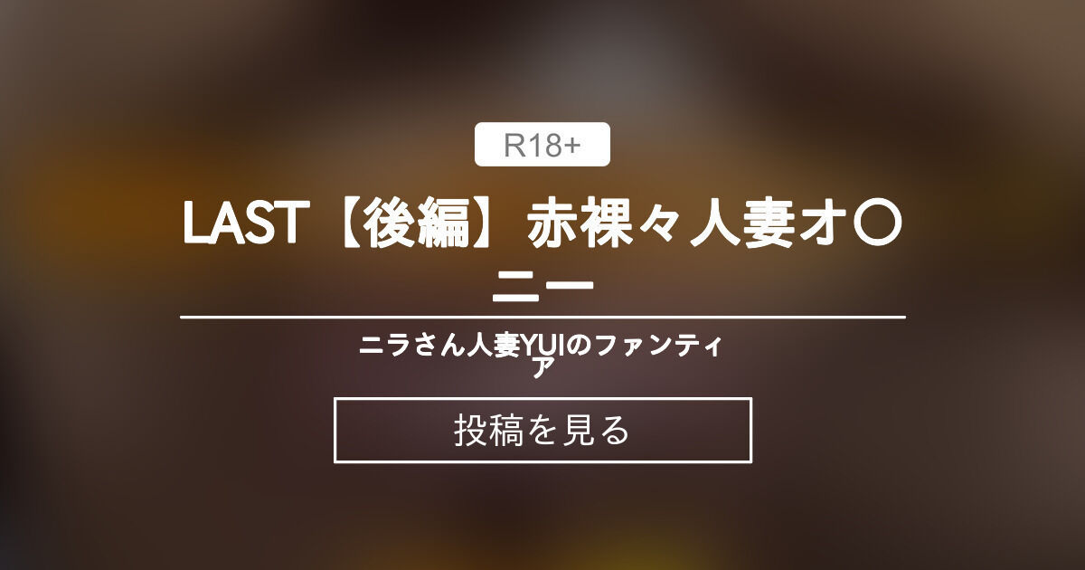 【人妻】 ♡LAST♡【後編】赤裸々人妻オ〇ニー♡ - ニラさん🍁人妻YUI📸のファンティア (ニラさん🍁人妻YUI📸)の投稿｜ファンティア[Fantia]