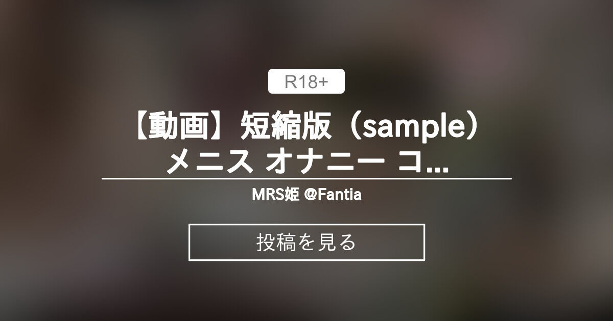 【動画】 【動画】短縮版（sample）メニス オナニー コレクション C-055 - MRS姫 @Fantia (たらづな姫)の投稿｜ファンティア[Fantia]