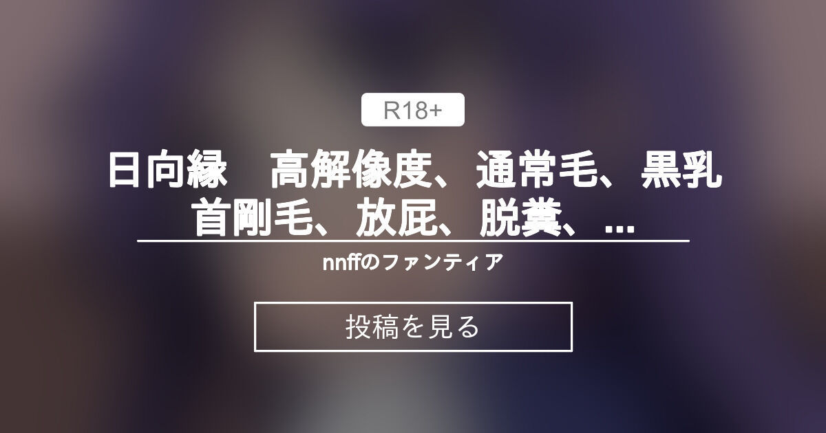 【R-18】 日向縁 高解像度、通常毛、黒乳首剛毛、放屁、脱糞、服無し差分 - nnffのファンティア (nnff)の投稿｜ファンティア[Fantia]