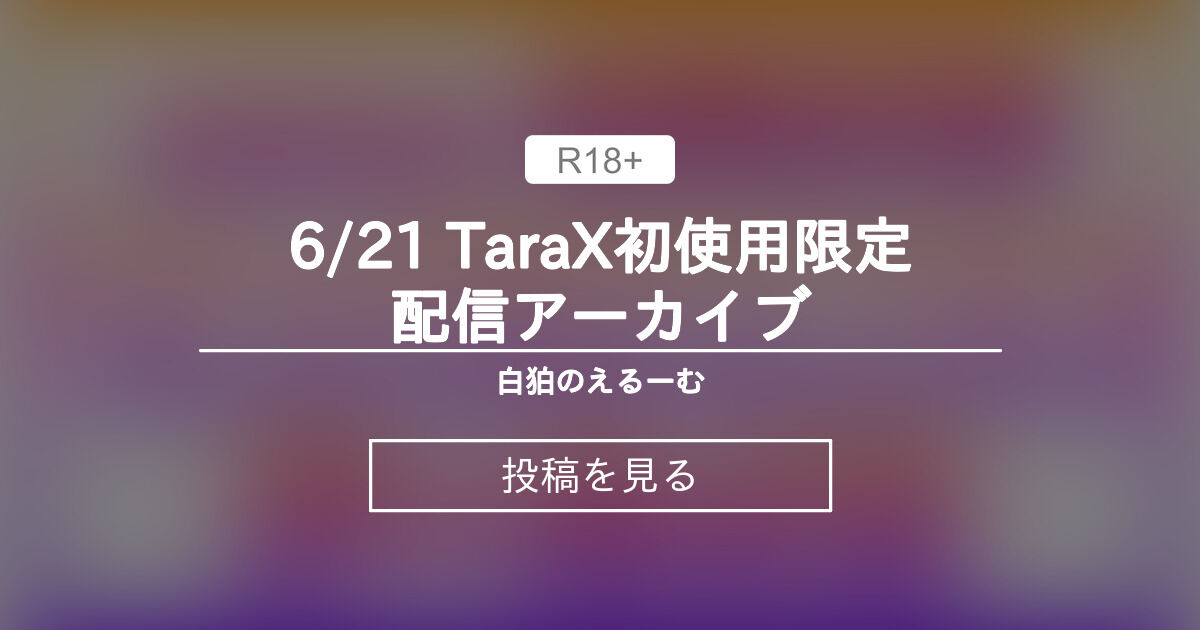 【withny】 ꒰ঌ♥6/21 TaraX初使用限定配信アーカイブ♥໒꒱ - 白狛のえるーむ (白狛のえ)の投稿｜ファンティア[Fantia]