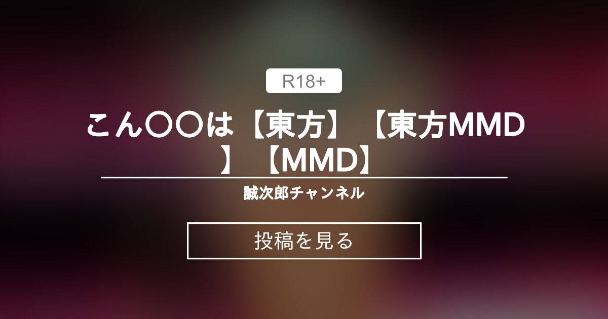 【MikuMikuDance】 こん〇〇は【東方】【東方MMD】【MMD】 - 誠次郎チャンネル (誠次郎)の投稿｜ファンティア[Fantia]
