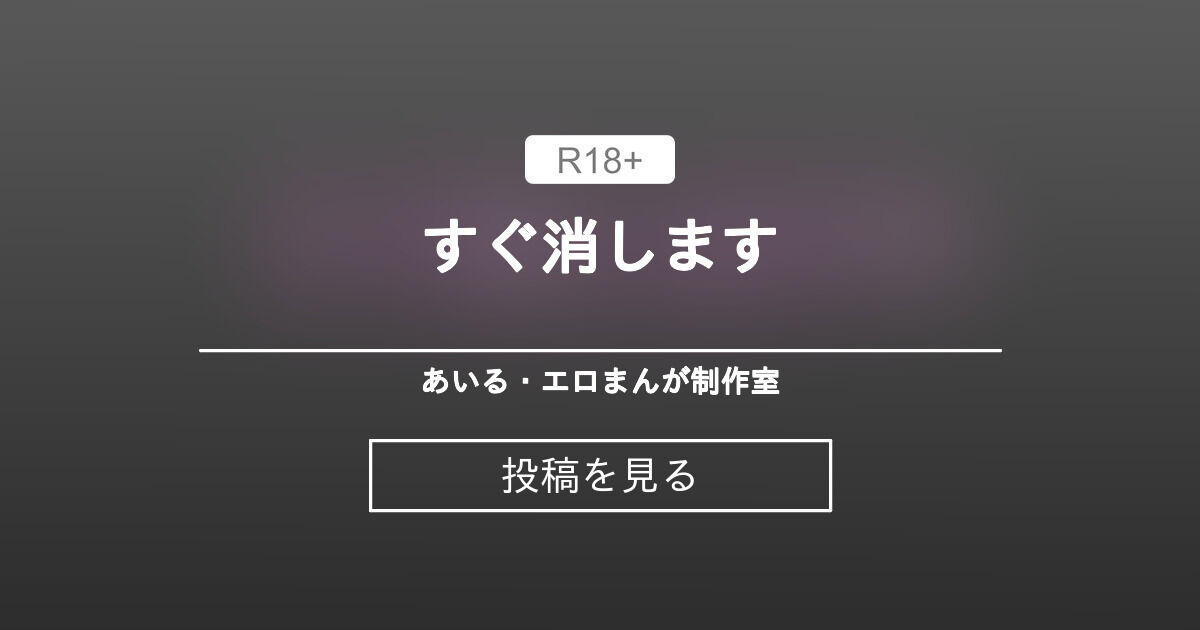 すぐ消します - あいる・エロまんが制作室♡ (あいる)の投稿｜ファンティア[Fantia]