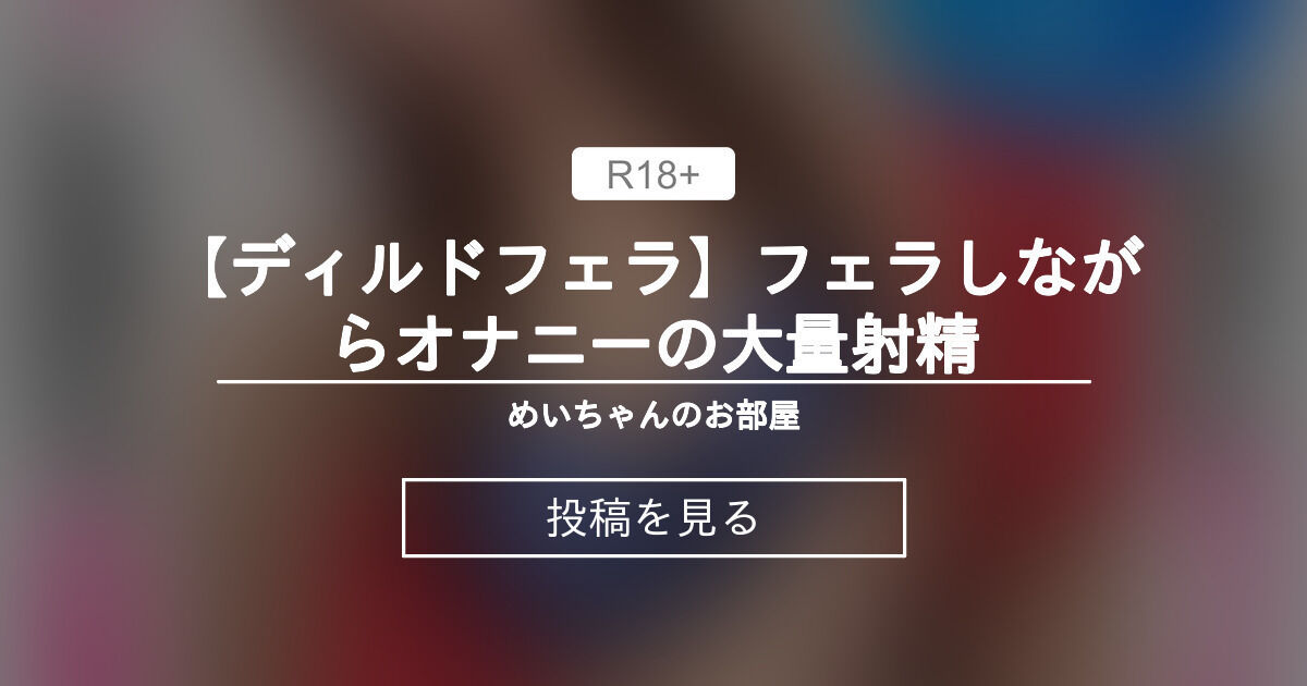 【ニューハーフ】 【ディルドフェラ】フェラしながらオナニーの大量射精💗 - めいちゃんのお部屋 (愛瀬めい)の投稿｜ファンティア[Fantia]