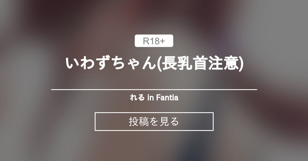 いわずちゃん(長乳首注意) - れる in Fantia (れる)の投稿｜ファンティア[Fantia]