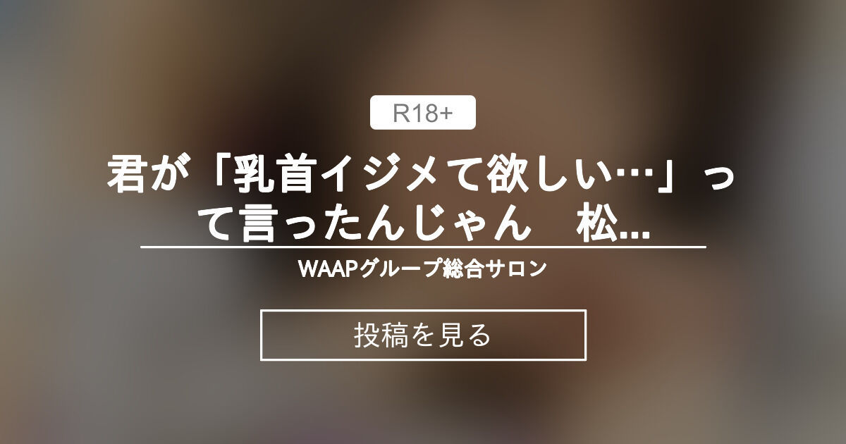 【WAAP】 君が「乳首イジメて欲しい…」って言ったんじゃん💖 松本いちか - WAAPグループ総合サロン (WAAP・DREAMTICKET)の投稿｜ファンティア[Fantia]