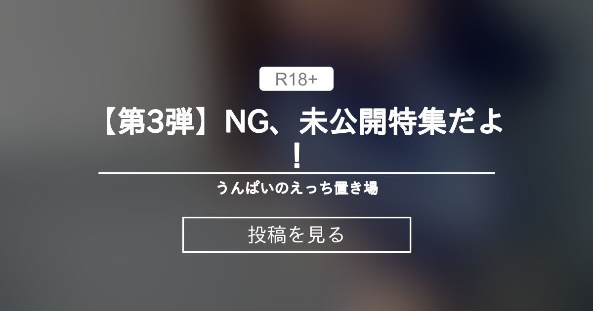 【第3弾】NG、未公開特集だよ！💕 - うんぱいのえっち置き場 (うんぱい)の投稿｜ファンティア[Fantia]