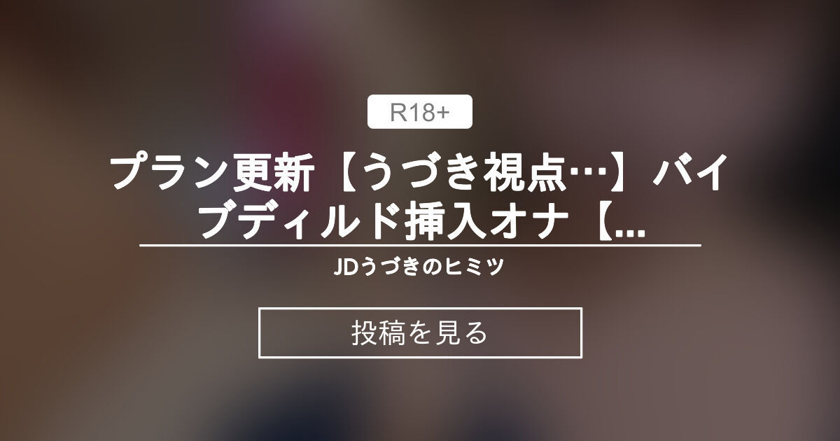 【素人】 🍬プラン更新🍬【うづき視点…💓】バイブディルド挿入オナ🐰【No.131】 - JDうづきのヒミツ (うづき)の投稿｜ファンティア[Fantia]