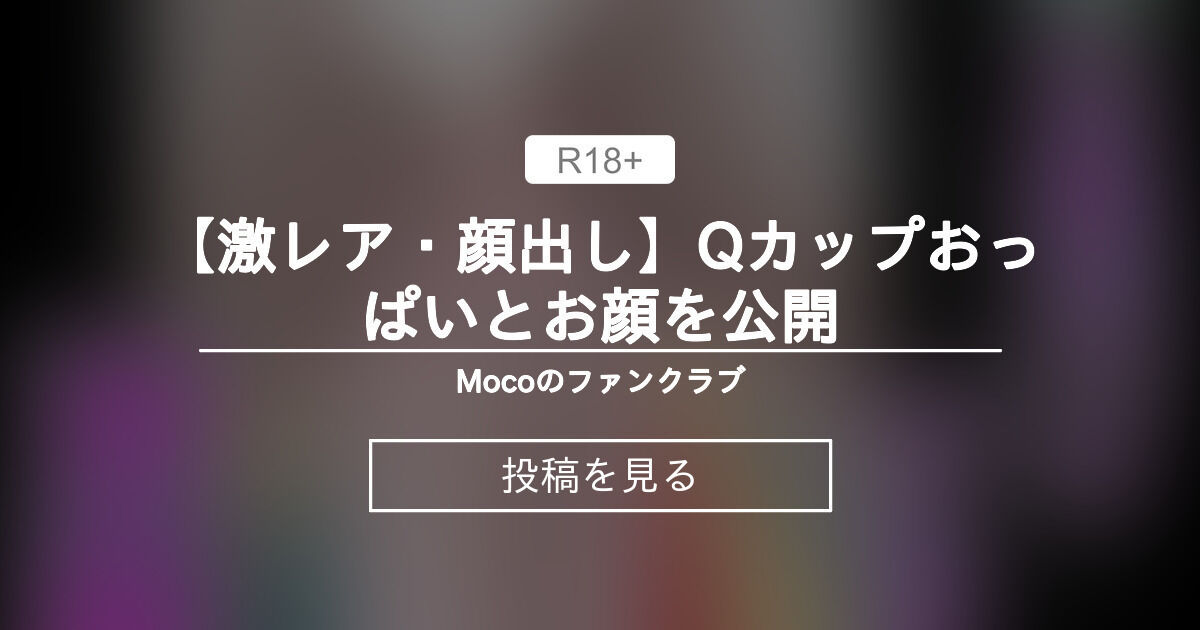 【激レア・顔出し🧡】Qカップおっぱいとお顔を公開🧡 - Mocoのファンクラブ🩷 (PQカップMoco🩷)の投稿｜ファンティア[Fantia]