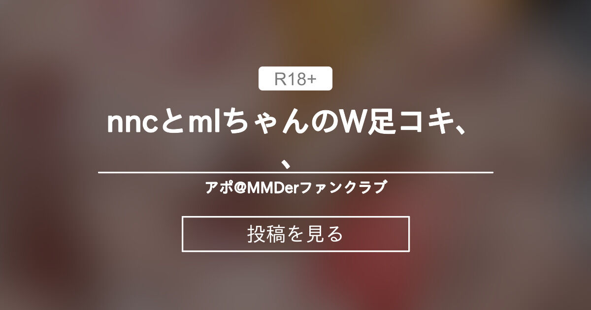 【3D】 nnc🍑🥟とml🌟ちゃんのW足コキ、、♡ - アポ@MMDerファンクラブ (アポ@MMDer)の投稿｜ファンティア[Fantia]