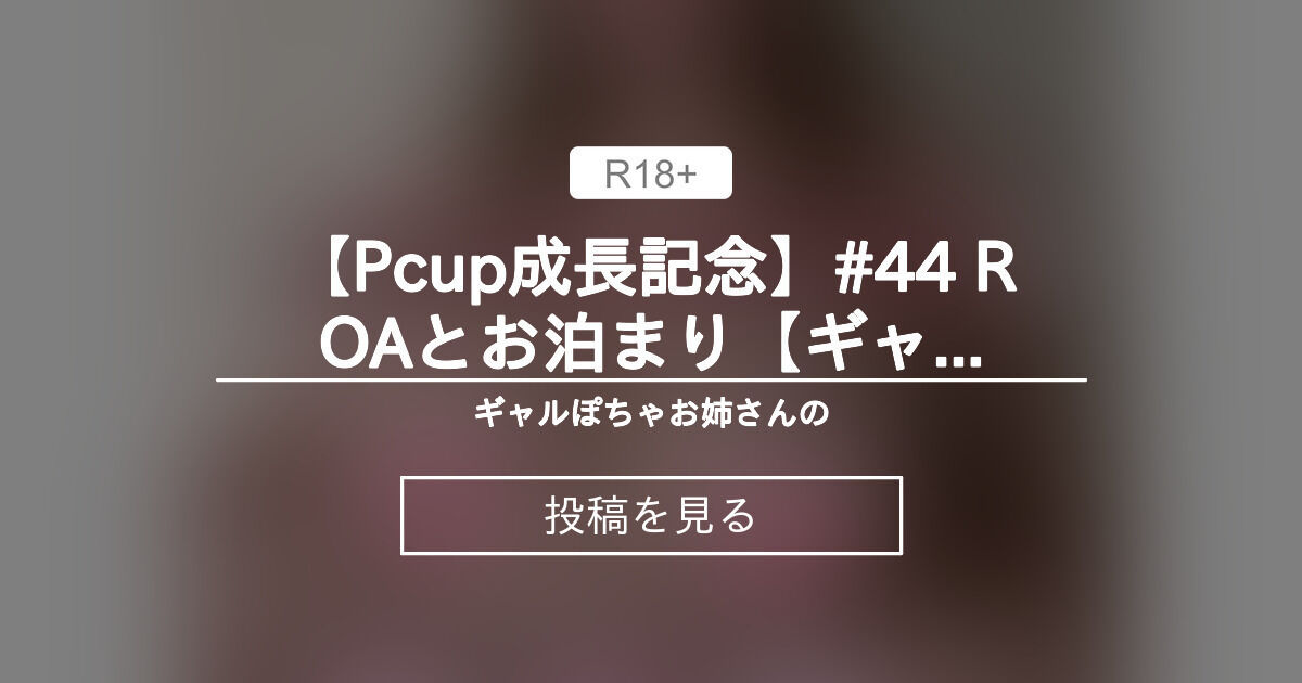 【ぽっちゃり】 【㊗️Pcup成長記念】#44 ROAとお泊まり【ギャルぽちゃお姉さん】 - ギャルぽちゃお姉さんの𝐏𝐜𝐮𝐩𝐂𝐋𝐔𝐁 (𝓡𝓞𝓐)の投稿｜ファンティア[Fantia]