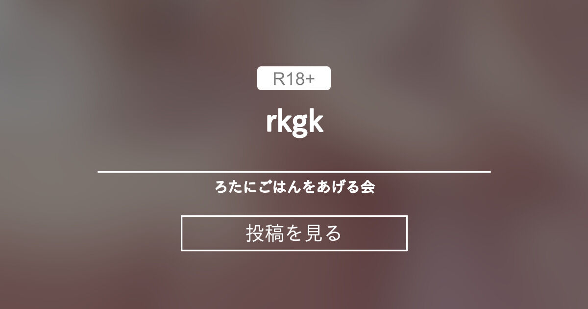 rkgk - ろたにごはんをあげる会 (魔王ろた)の投稿｜ファンティア[Fantia]