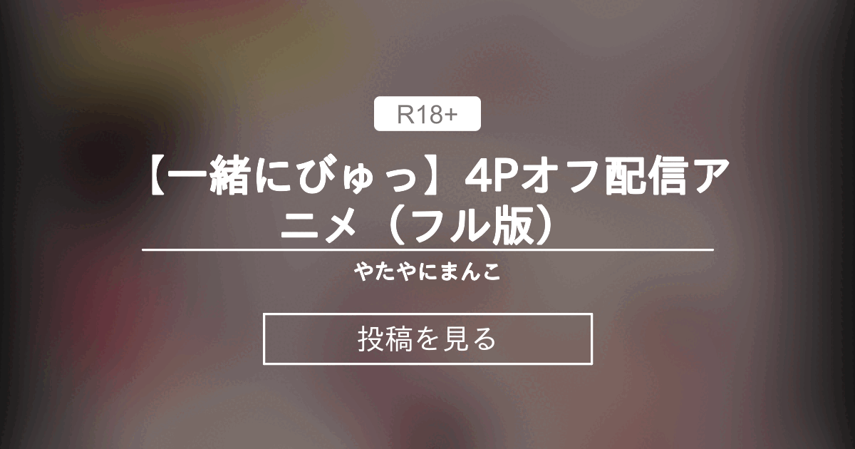【アニメ】 【一緒に💗びゅっ】4Pオフ配信アニメ（フル版） - やたやにまんこ (なみにたつ)の投稿｜ファンティア[Fantia]