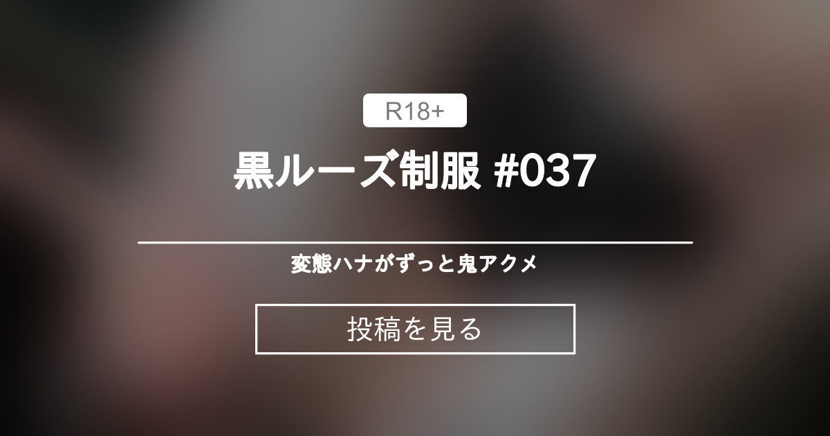 【制服】 黒ルーズ制服 #037 - 変態ハナがずっと鬼アクメ (ハナ)の投稿｜ファンティア[Fantia]