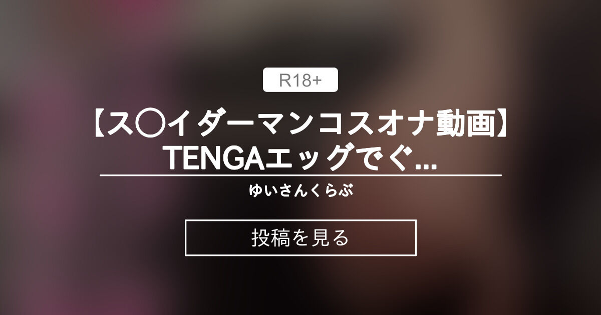 【ス イダーマンコスオナ動画🖤】TENGAエッグでぐちょぐちょおなにー - ゆいさんくらぶ (ゆい)の投稿｜ファンティア[Fantia]