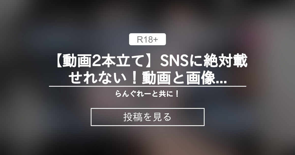 【R18】 【動画2本立て】SNSに絶対載せれない！💗動画と画像詰め合わせ♡ - らんぐれーと共に！ (惣流・みゅぅ・らんぐれー)の投稿｜ファンティア[Fantia]
