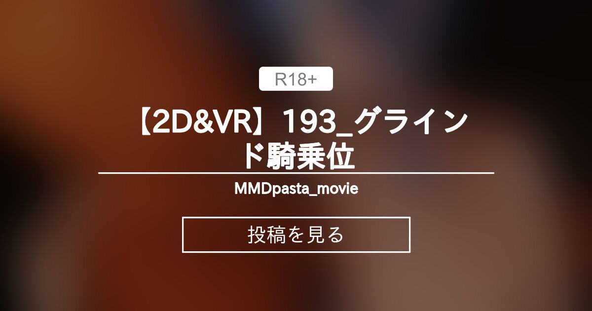 【VR】 【2D&VR】193_グラインド騎乗位 - MMDpasta_movie (MMDpasta)の投稿｜ファンティア[Fantia]