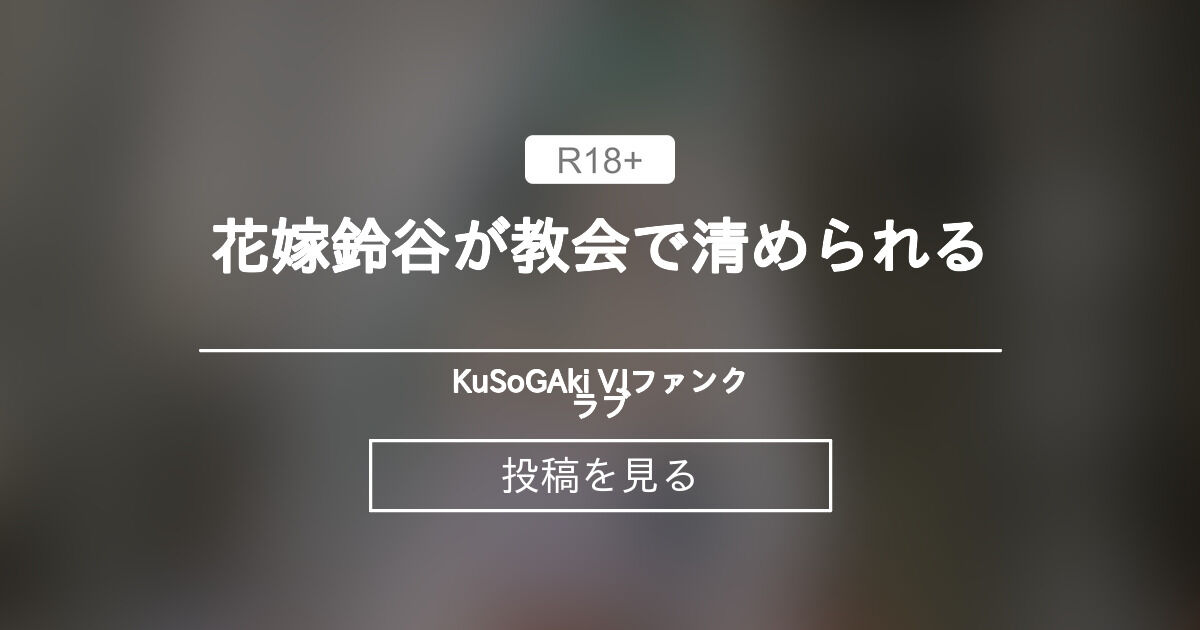 【R-18】 花嫁鈴谷が教会で清められる - KuSoGAki VJファンクラブ (KuSoGAki VJ)の投稿｜ファンティア[Fantia]