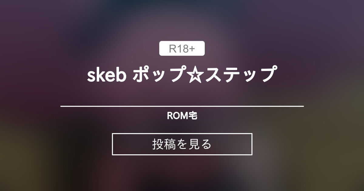 skeb ポップ☆ステップ - ROM宅 (ROM)の投稿｜ファンティア[Fantia]