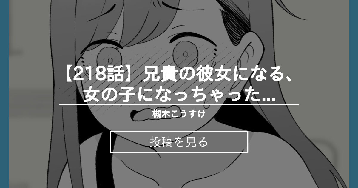 【オリジナル】 【218話】兄貴の彼女になる、女の子になっちゃった弟。 - 槻木こうすけ (ツキギ)の投稿｜ファンティア[Fantia]