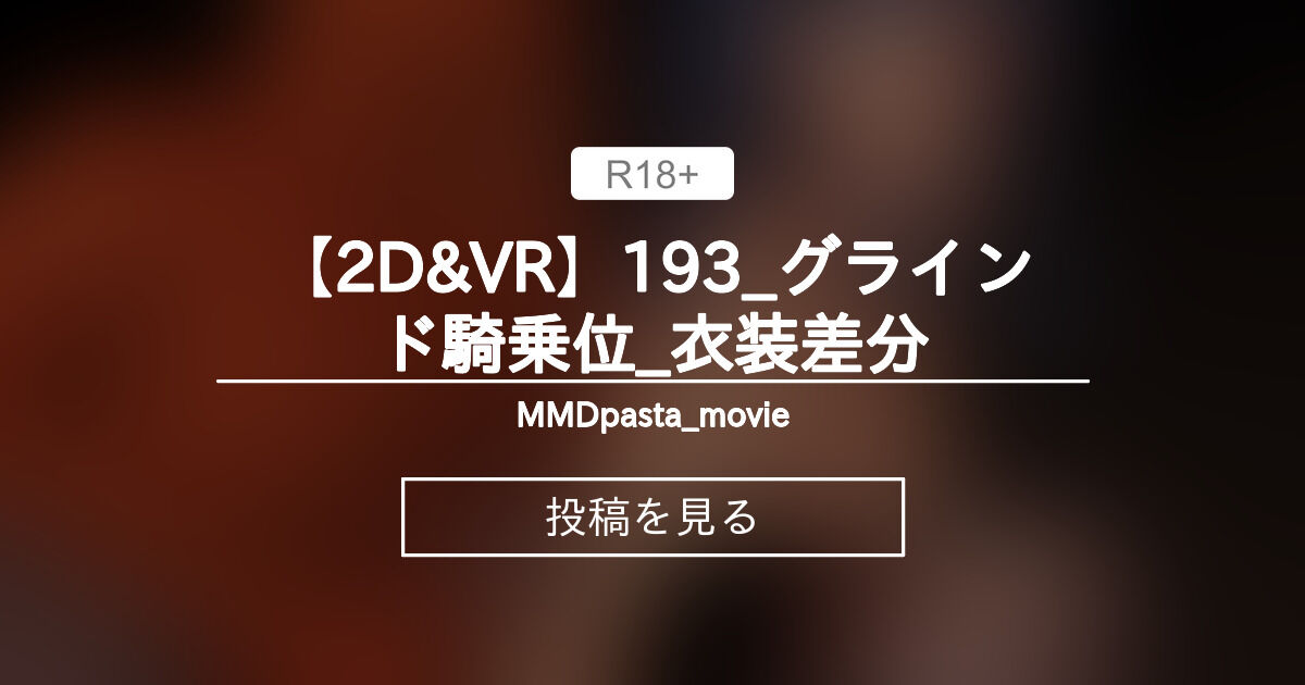 【2d】 【2D&VR】193_グラインド騎乗位_衣装差分 - MMDpasta_movie (MMDpasta)の投稿｜ファンティア[Fantia]