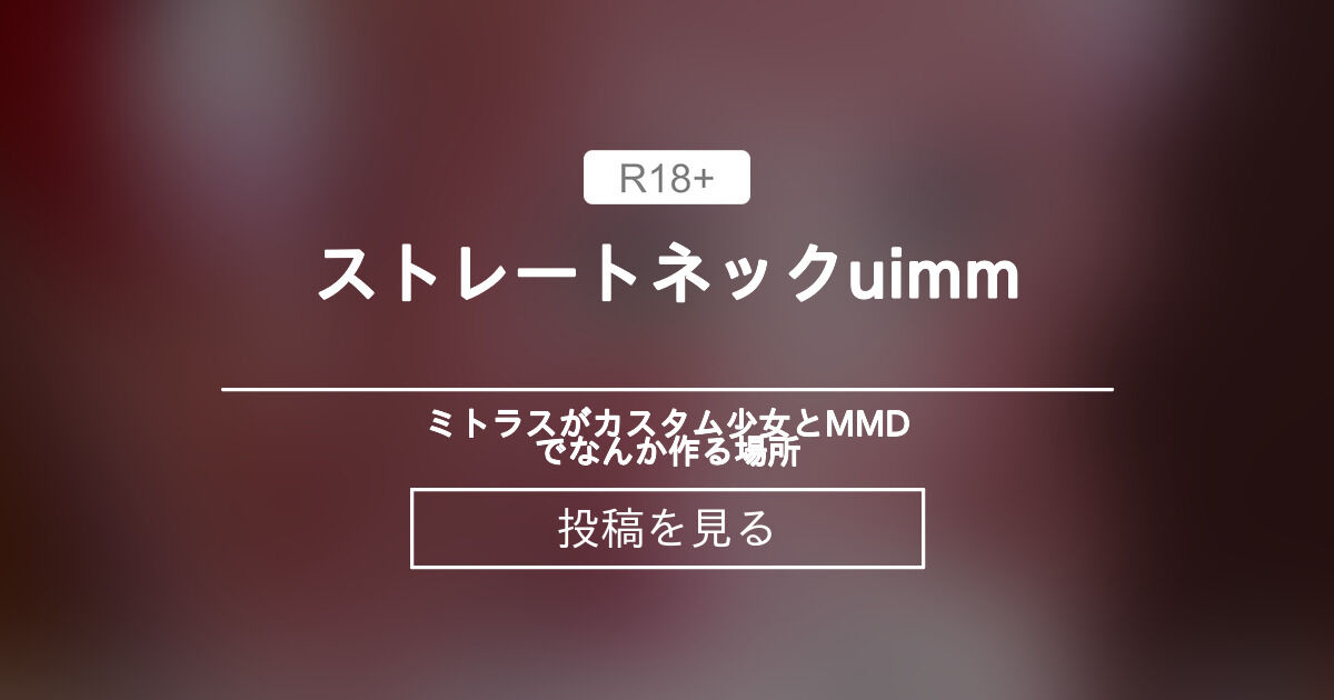 【しぐれうい】 ストレートネックuimm🌂 - ミトラスがカスタム少女とMMDでなんか作る場所 (ミトラス)の投稿｜ファンティア[Fantia]