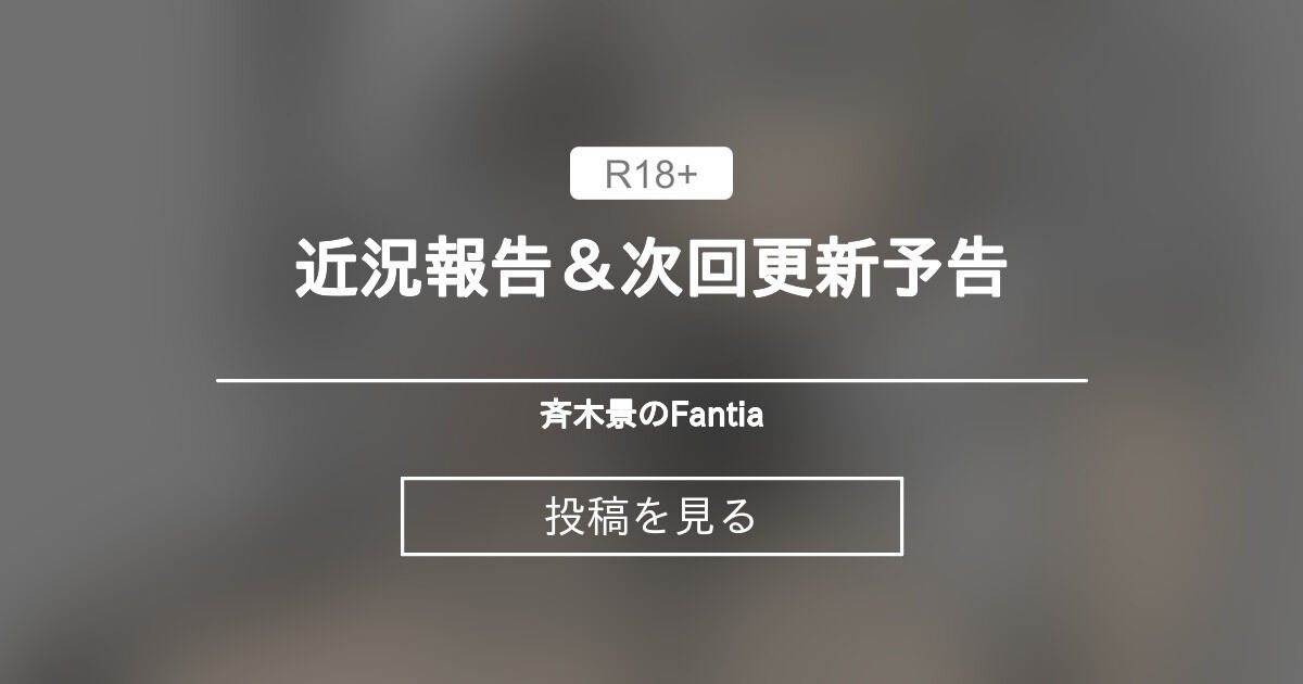 近況報告＆次回更新予告 - 斉木景のFantia (斉木景)の投稿｜ファンティア[Fantia]