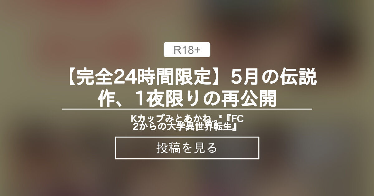 【完全24時間限定】5月の伝説作、1夜限りの再公開🔥 - Kカップみとあかね .｡*『FC2からの大学異世界転生』 (みとあかね ️)の投稿｜ファンティア[Fantia]