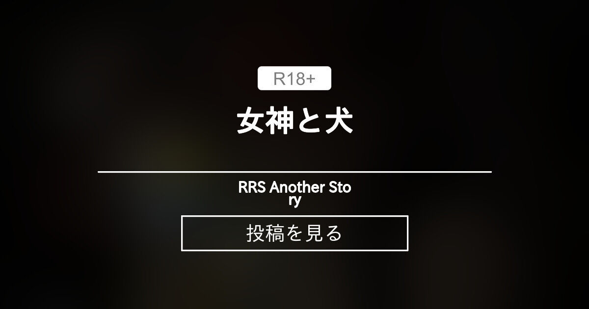 女神と犬 - RRS Another Story (R)の投稿｜ファンティア[Fantia]