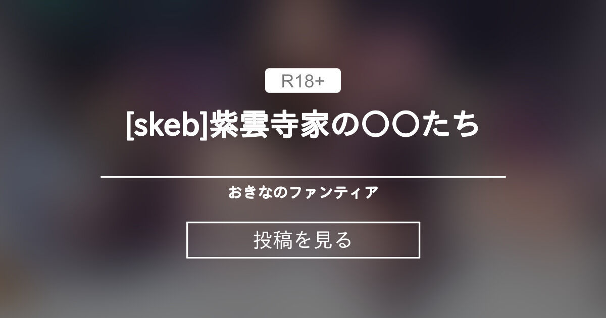 【Skeb】 [skeb]紫雲寺家の〇〇たち - おきなのファンティア (おきな)の投稿｜ファンティア[Fantia]