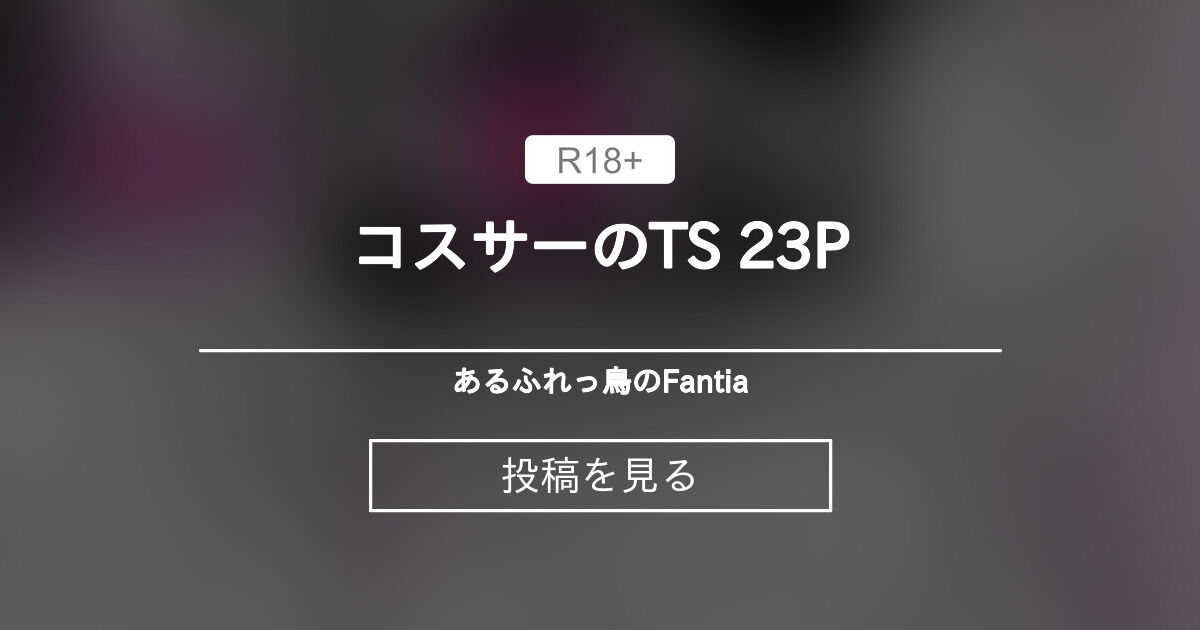 【TSF】 コスサーのTS 23P - あるふれっ鳥のFantia (あるふれっ鳥)の投稿｜ファンティア[Fantia]