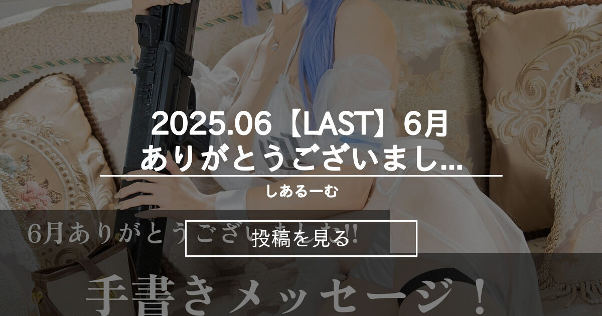 【コスプレ】 2025.06【LAST】6月ありがとうございました！ - しあるーむ (SHIAr（しある）)の投稿｜ファンティア[Fantia]