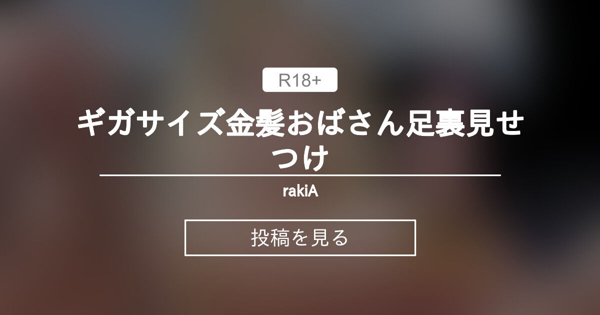 【ギガサイズ】 ギガサイズ金髪おばさん足裏見せつけ - rakiA (rakiA)の投稿｜ファンティア[Fantia]