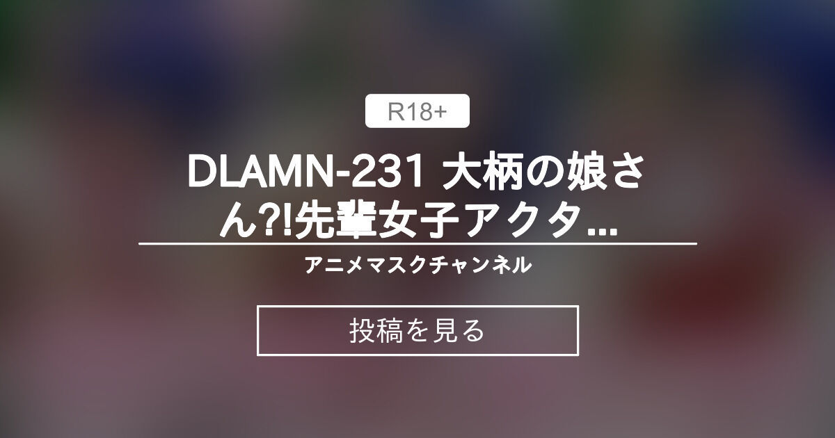 【アニメマスク】 DLAMN-231 大柄の娘さん?!先輩女子アクターが女性らしい仕草を指導 - アニメマスクチャンネル (ミライドウガ)の投稿｜ファンティア[Fantia]