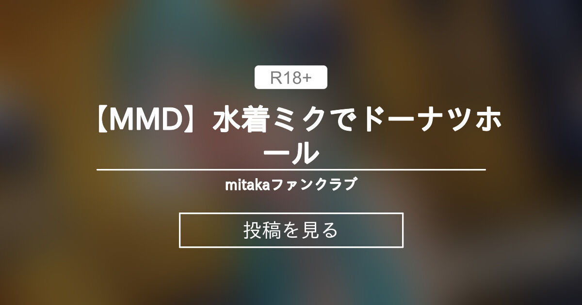 【MMDR18】 【MMD】水着ミクでドーナツホール - mitakaファンクラブ (mitaka)の投稿｜ファンティア[Fantia]