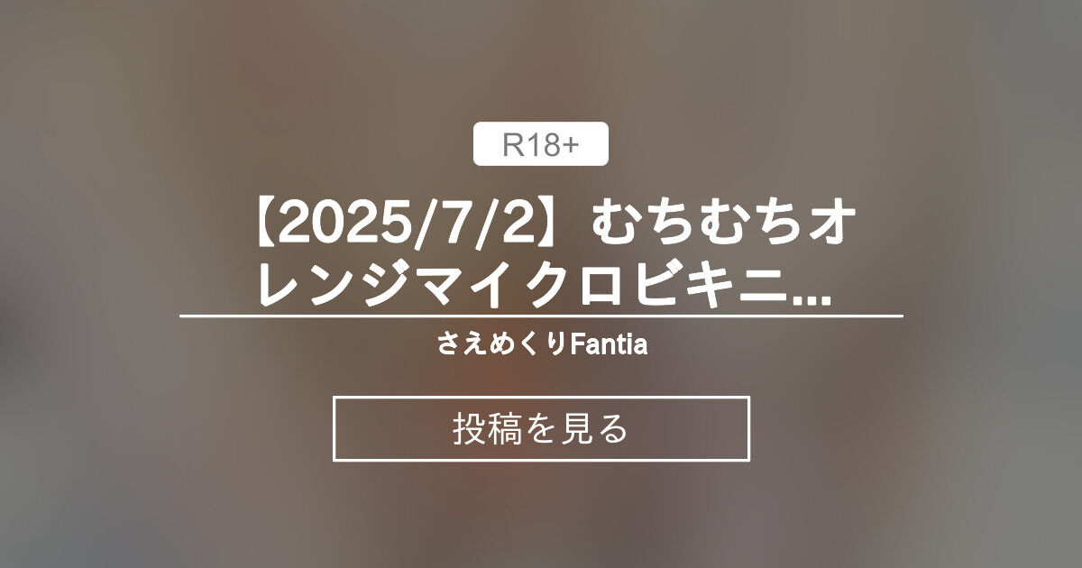 【マイクロビキニ】 【2025/7/2】むちむちオレンジマイクロビキニ♡自撮り60枚+α♡ - さえめくりFantia🚃 (さえ)の投稿｜ファンティア[Fantia]