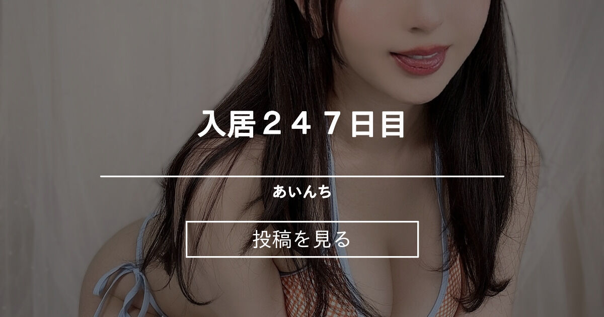 【自撮り】 入居247日目🏠 - あいんち🏠 (AI)の投稿｜ファンティア[Fantia]