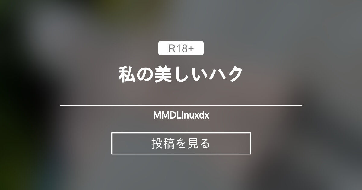 【イラスト】 私の美しいハク - MMDLinuxdx (Linuxdx)の投稿｜ファンティア[Fantia]