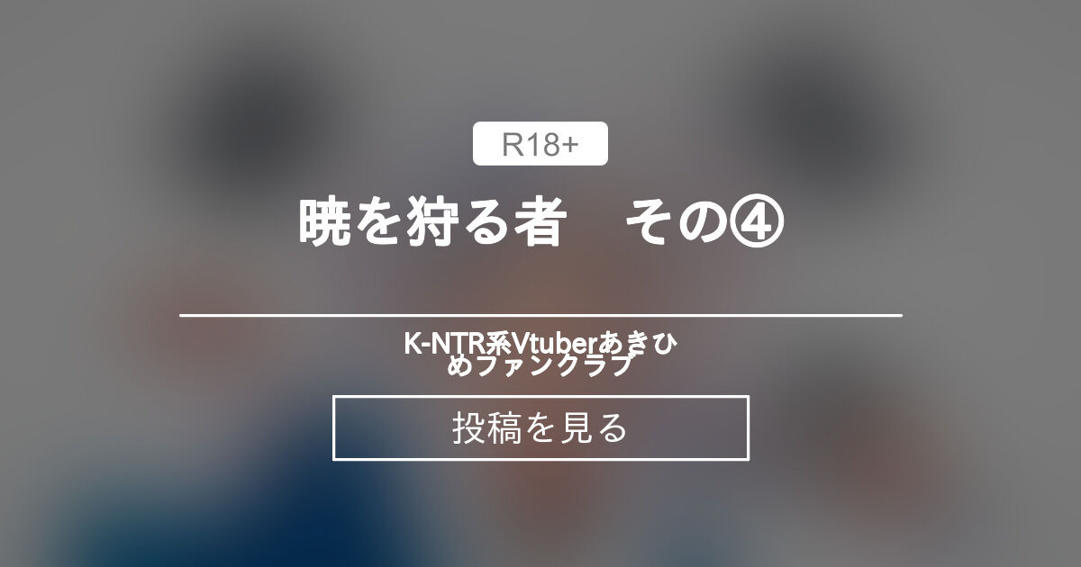 【K-NTR】 暁を狩る者 その④ - K-NTR系Vtuberあきひめファンクラブ (K-NTR系Vtuberあきひめ)の投稿｜ファンティア[Fantia]