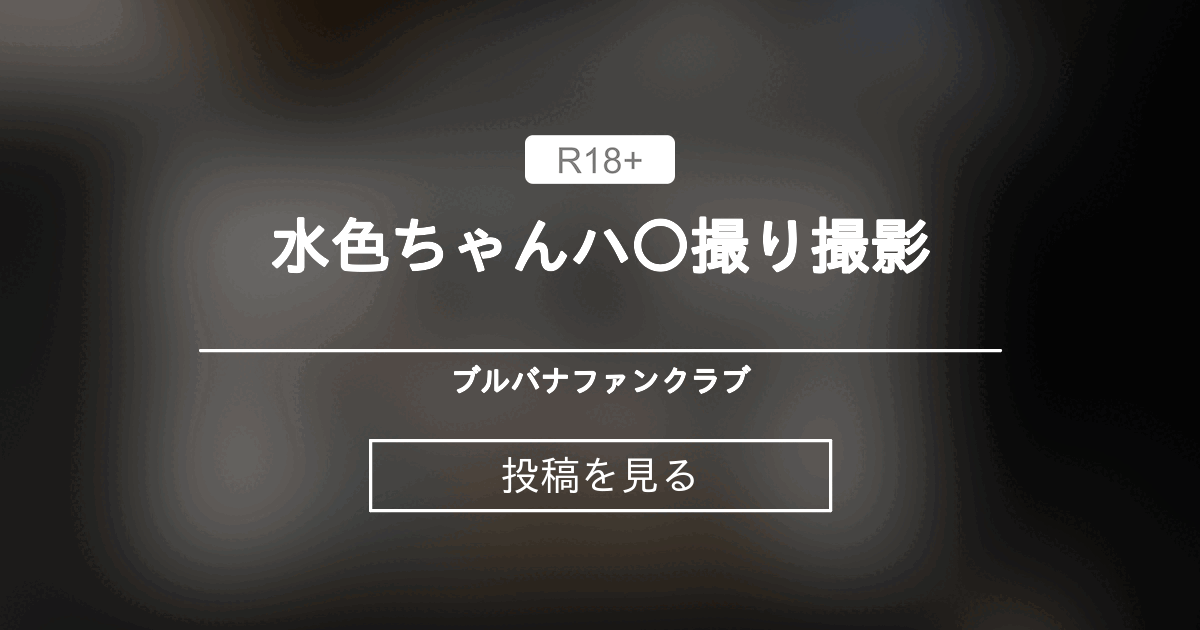 【MMDR18】 ⭐水色ちゃん⭐📷ハ〇撮り撮影📷 - ブルバナファンクラブ (BlueBanana)の投稿｜ファンティア[Fantia]