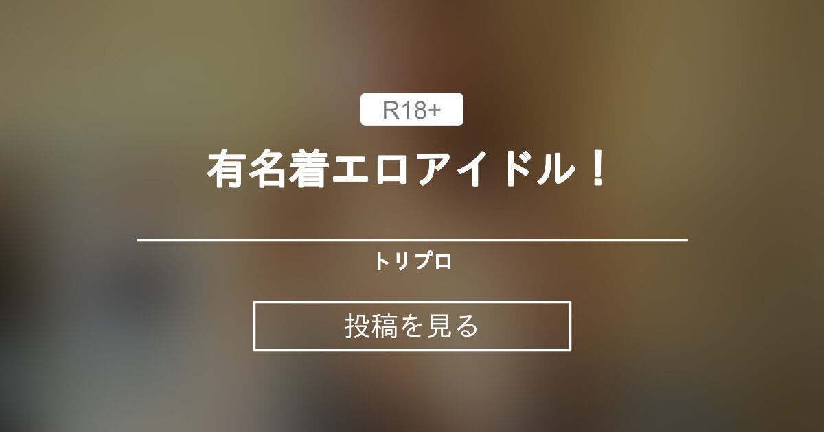 【着エロ】 有名着エロアイドル！ - トリプロ (trigger-project)の投稿｜ファンティア[Fantia]