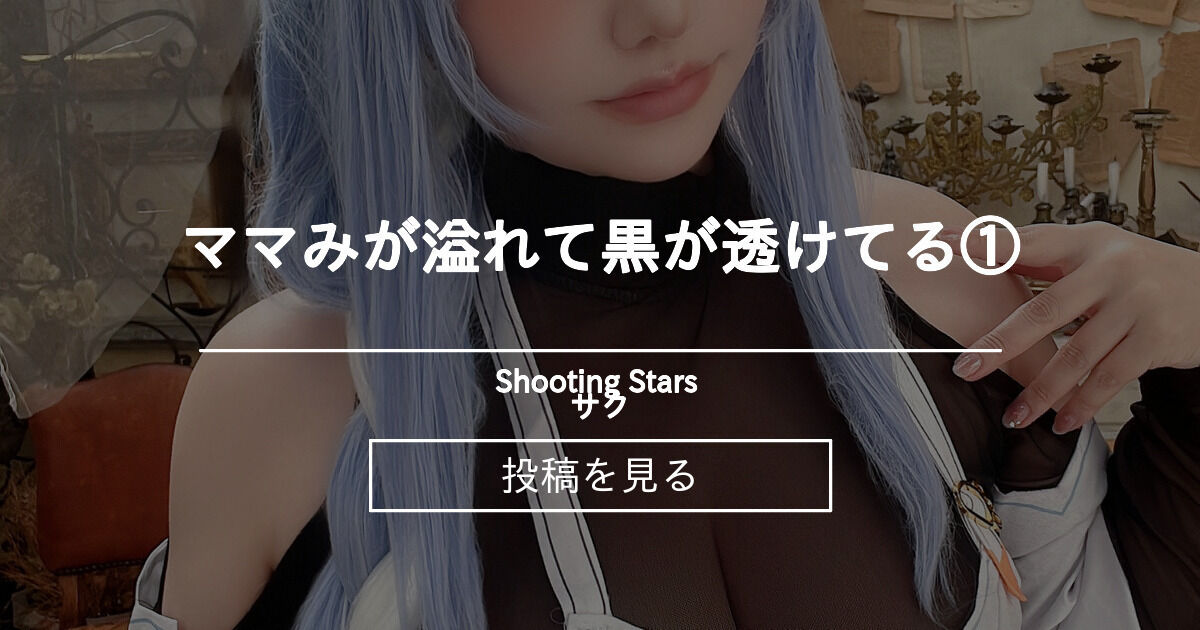 【巨乳】 ママみが溢れて黒が透けてる① - Shooting Star's サク (サク)の投稿｜ファンティア[Fantia]