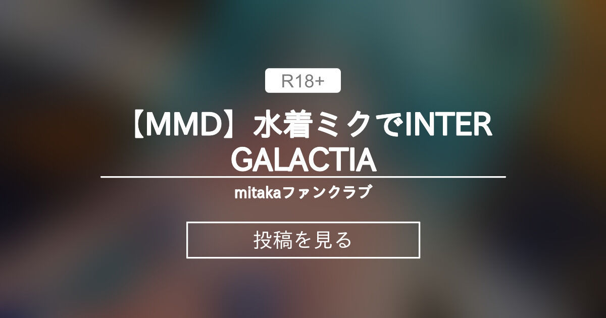 【MMDR18】 【MMD】水着ミクでINTERGALACTIA - mitakaファンクラブ (mitaka)の投稿｜ファンティア[Fantia]