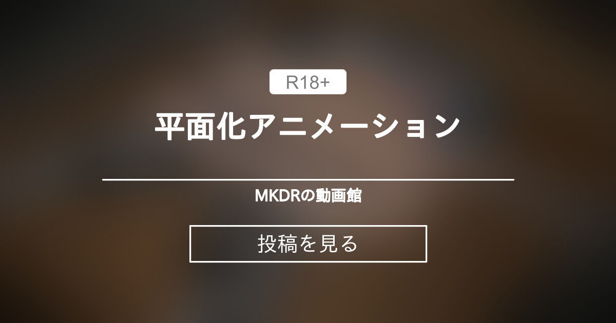 平面化アニメーション - MKDRの動画館 (MKDR)の投稿｜ファンティア[Fantia]