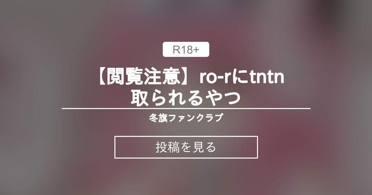 【Vtuber】 【閲覧注意】ro-rにtntn取られるやつ - 冬旗ファンクラブ (冬旗)の投稿｜ファンティア[Fantia]