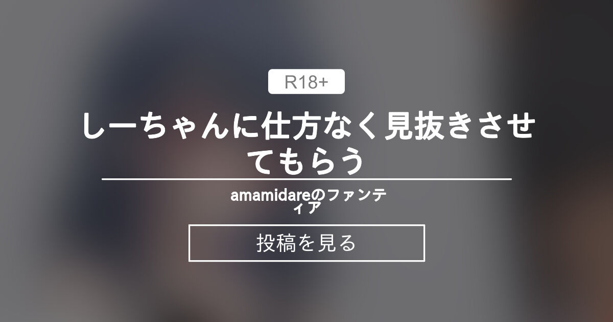 しーちゃんに仕方なく見抜きさせてもらう♡ - amamidareのファンティア ( amamidare)の投稿｜ファンティア[Fantia]