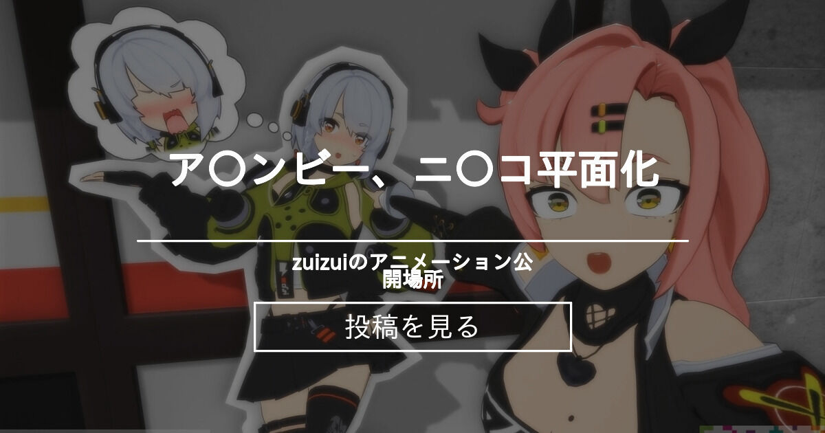 【平面化】 ア〇ンビー、ニ〇コ平面化 - zuizuiのアニメーション公開場所 (zuizui)の投稿｜ファンティア[Fantia]