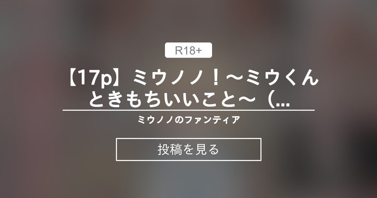 【R-18】 【17p】ミウノノ！～ミウくんときもちいいこと～（本編17p、文字なし差分16p、計33枚） - ミウノノのファンティア (ミウノノ)の投稿｜ファンティア[Fantia]