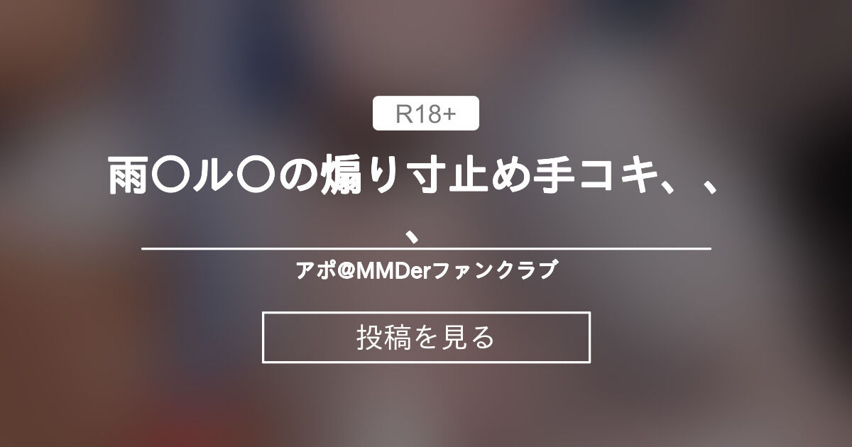 【3D】 雨〇ル〇☔の煽り寸止め手コキ、、、♡ - アポ@MMDerファンクラブ (アポ@MMDer)の投稿｜ファンティア[Fantia]